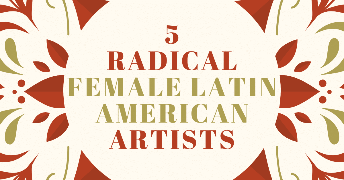 Get To Know 5 Radical Female Latin American Artists [Infographic] | My ...